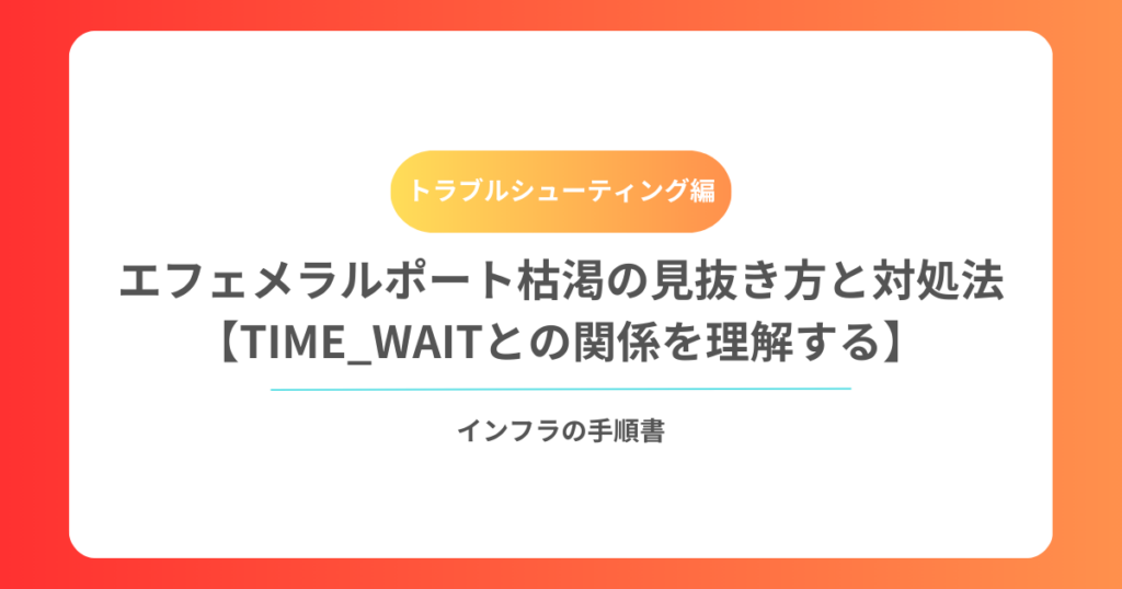 エフェメラルポート枯渇の見抜き方と対処法【TIME_WAITとの関係を理解する】 | 【インフラの手順書】